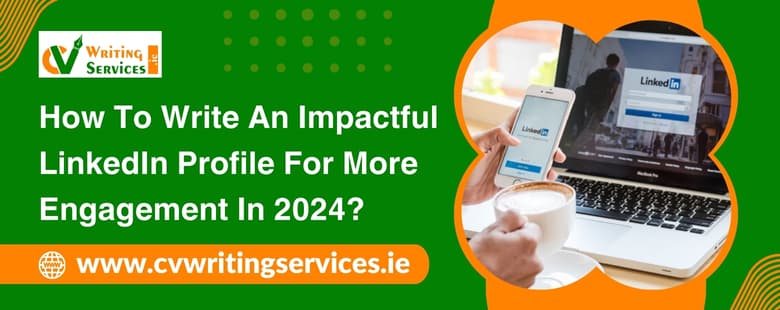 How to Write An Impactful LinkedIn Profile For More Engagement in 2024?